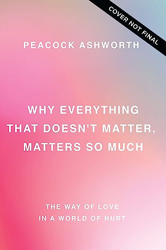 Why Everything That Doesn't Matter, Matters So Much: The Way of Love in ...