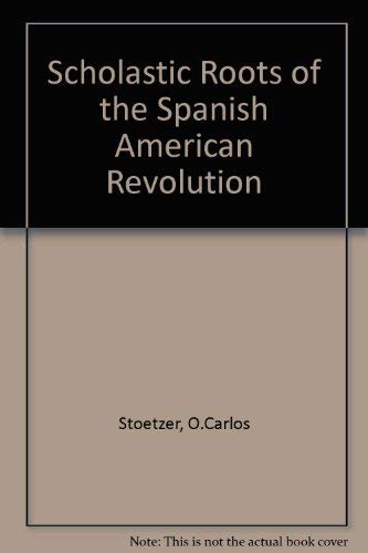 The Scholastic Roots of the Spanish American Revolution: Stoetzer, O ...