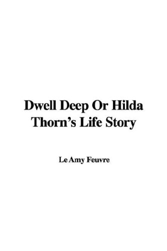 Dwell Deep Or Hilda Thorn's Life Story: Le Feuvre, Amy: 9781435389465 ...