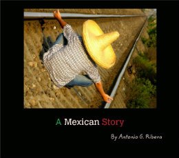 A Mexican Story: Antonio G. Ribera: 9781320064194: Amazon.com: Books