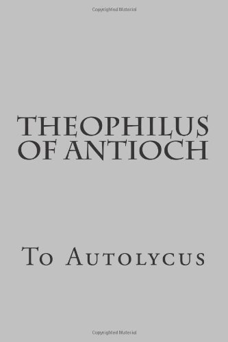 Theophilus of Antioch: To Autolycus: of Antioch, Theophilus, Boer Sr ...