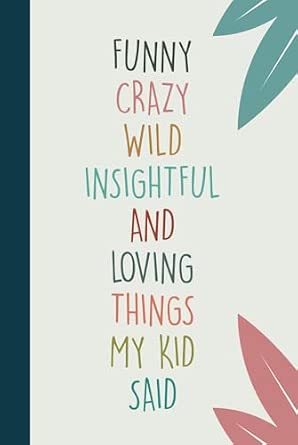 Funny Crazy Wild Insightful and Loving Things My Kid Said: Cute Journal ...