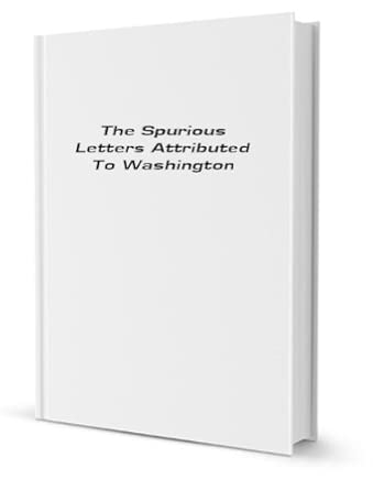 The Spurious Letters attributed to Washington; With a Biographical ...