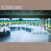 THE SPEAKING CANARIES - GET OUT ALIVE - THE LAST TYPE STORY (1 CD ...