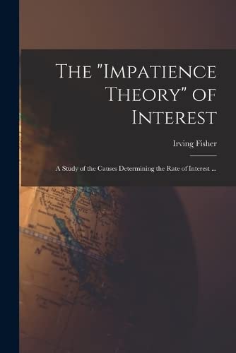 The "impatience Theory" of Interest; a Study of the Causes Determining ...