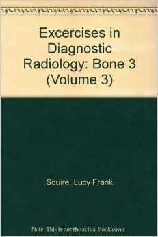 Excercises in Diagnostic Radiology: Bone 3 (Volume 3): Lucy Frank ...