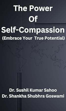 The Power Of Self-Compassion: Embrace Your True Potential eBook : Kumar Sahoo, Dr. Sushil ...