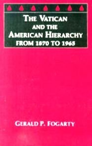 The Vatican and the American Hierarchy from 1870 to 1965: Fogarty ...