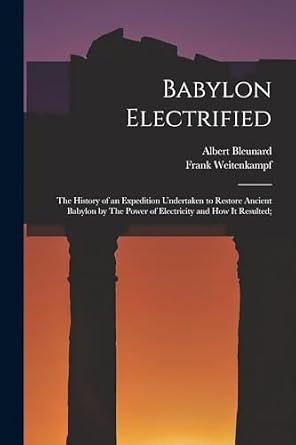 Babylon Electrified: The History of an Expedition Undertaken to Restore ...