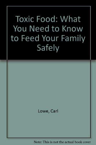 Toxic Food: What You Need to Know to Feed Your Family Safely: Lowe ...
