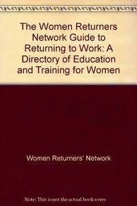The Women Returners Network Guide to Returning to Work: A Directory of ...