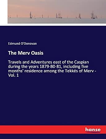 The Merv Oasis: Travels and Adventures east of the Caspian during the ...