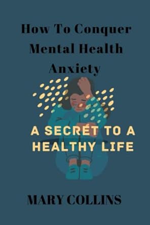 How To Conquer Mental Health Anxiety: A Secret To A Healthy Life: Amazon.co.uk: Collins, Mary ...