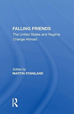 Falling Friends: The United States and Regime Change Abroad - Kindle ...