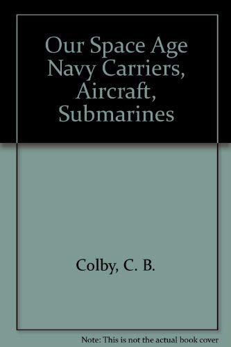 Our Space Age Navy Carriers, Aircraft, Submarines: Colby, C. B ...