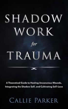 Shadow Work for Trauma: A Theoretical Guide to Healing Unconscious ...