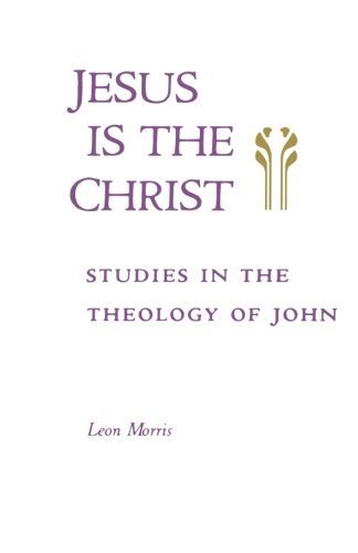 Jesus Is the Christ: Studies in the Theology of John by Leon Morris ...