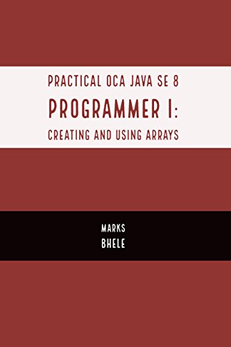Practical OCA Java SE 8 Programmer I: Certification Guide (Creating and ...