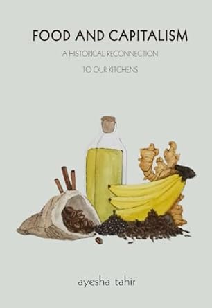 Food and Capitalism: A Historical Reconnection to Our Kitchens: Tahir ...