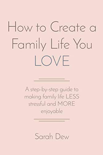 How to Create a Family Life You LOVE: A step-by-step guide to making ...