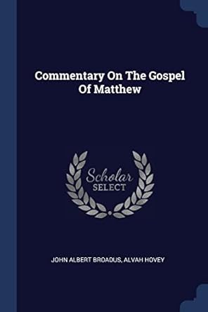 Commentary On The Gospel Of Matthew: Broadus, John Albert, Hovey, Alvah ...