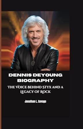 DENNIS DEYOUNG BIOGRAPHY: The Voice Behind Styx and a Legacy of Rock: L ...