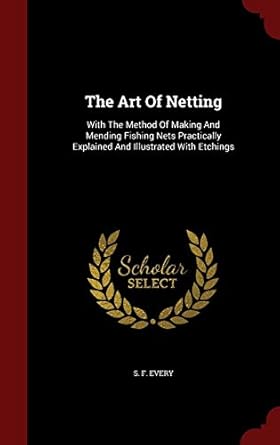 The Art Of Netting: With The Method Of Making And Mending Fishing Nets Practically Explained And ...