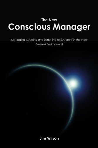 The New Conscious Manager: Managing, Leading and Teaching to Succeed in ...
