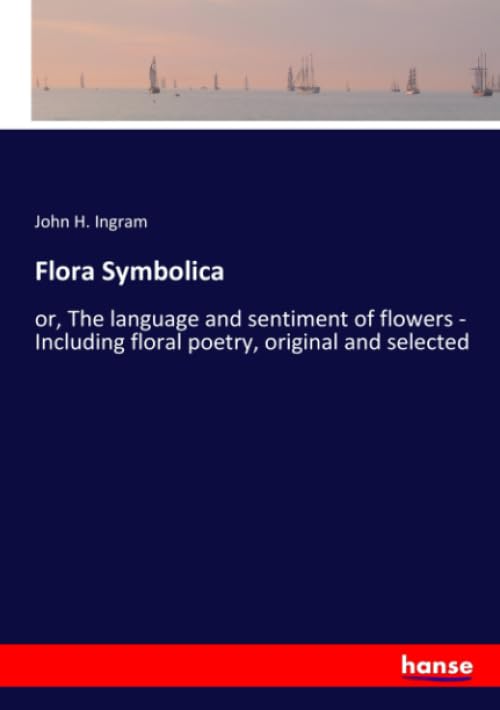 Flora Symbolica: or, The language and sentiment of flowers - Including ...
