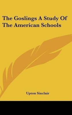 The Goslings: A Study of the American Schools: Sinclair, Upton ...