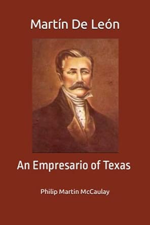 Martín De León: An Empresario of Texas: McCaulay, Philip Martin ...