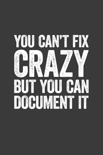 You Can't Fix Crazy But You Can Document It: 6 x 9 Blank Lined Notebook ...