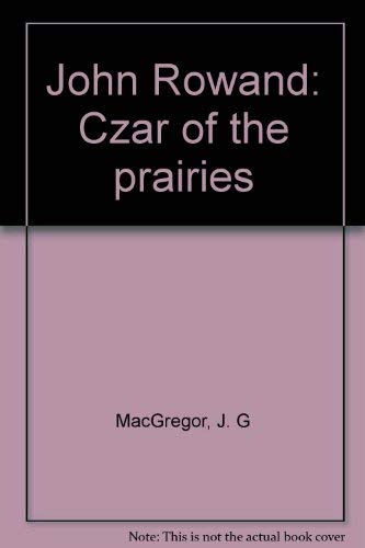 John Rowand, czar of the prairies: MacGregor, James Grierson ...