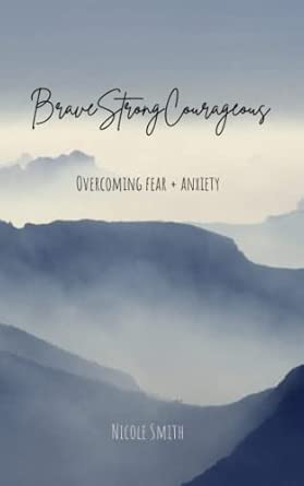 Brave Strong Courageous: Overcoming Fear & Anxiety: Smith, Nicole ...