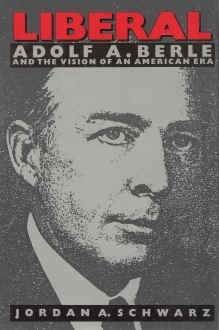 Liberal: Adolf A. Berle and the Vision of an American Era: Schwarz ...