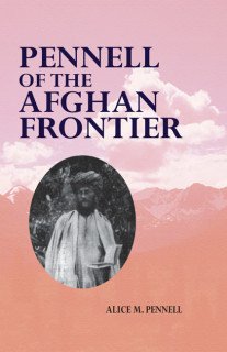 Pennell of the Afghan Frontier: The Life of Theodore Leighton Pennell ...