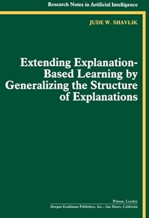 Extending Explanation-Based Learning by Generalizing the Structure of Explanations: Shavlik ...