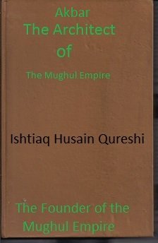 Akbar: The architect of the Mughul empire: Qureshi, Ishtiaq Husain ...