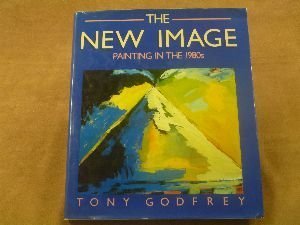 The New Image: Painting in the 1980s: Godfrey, Tony, Godrey, Tony ...