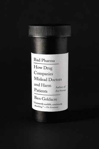 Bad Pharma: How Drug Companies Mislead Doctors and Harm Patients ...