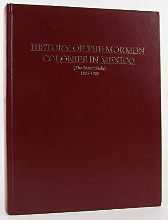 History of the Mormon colonies in Mexico (the Juarez Stake) : 1885-1980 ...
