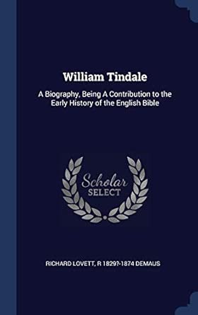 William Tindale: A Biography, Being A Contribution to the Early History ...