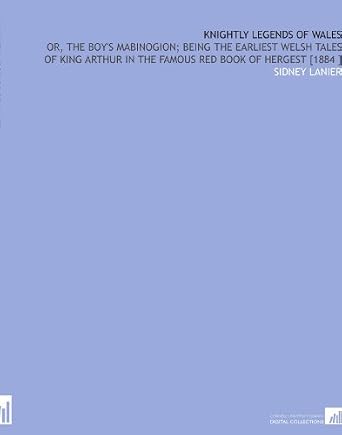 Knightly Legends of Wales: Or, the Boy's Mabinogion; Being the Earliest ...