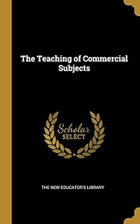 The Teaching of Commercial Subjects: New Educator's Library, The ...