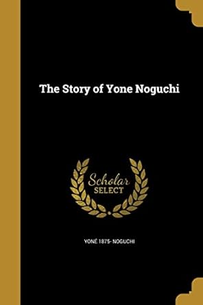 The Story of Yone Noguchi: Noguchi, Yoné 1875-: 9781371941673: Amazon ...