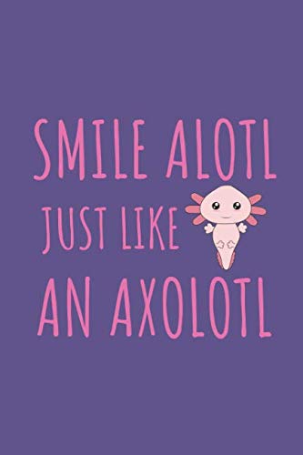 Smile Alotl Just Like An Axolotl: Funny Quote Notebook For People Who ...
