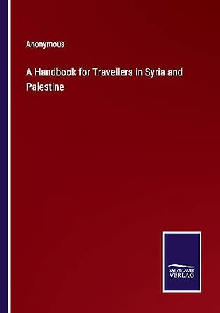 A Handbook for Travellers in Syria and Palestine: Anonymous ...