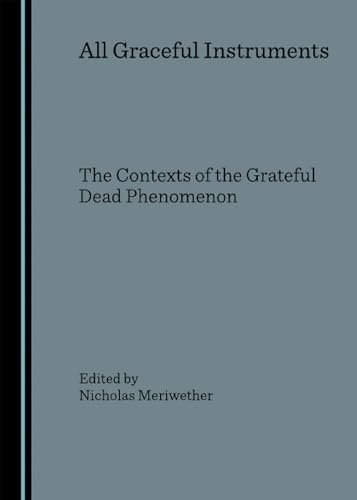 All Graceful Instruments: The Contexts of the Grateful Dead Phenomenon ...
