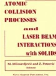 Atomic Collision Processes and Particle and Laser Beam Interactions With Solids: Milosavljevic ...