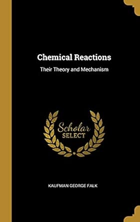 Chemical Reactions: Their Theory and Mechanism: Falk, Kaufman George ...